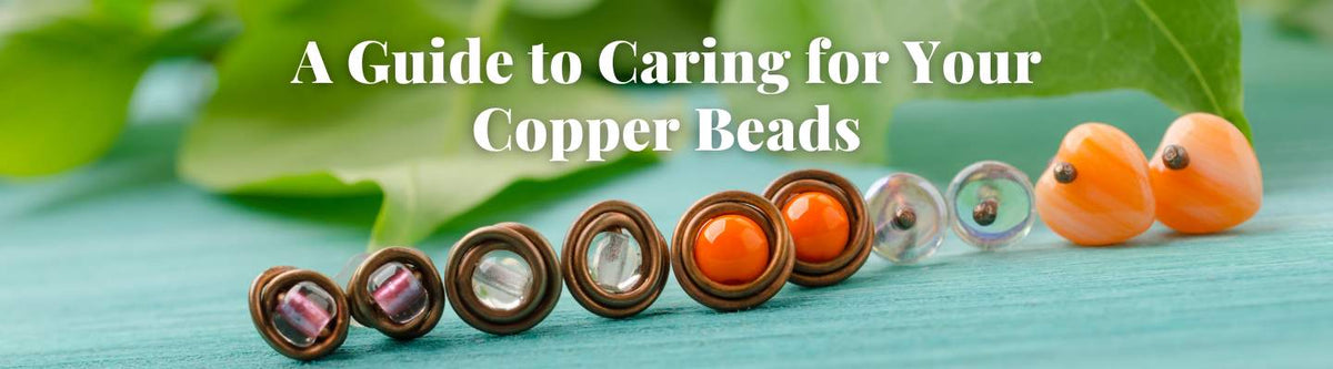 A Guide to Caring for Your Copper Beads