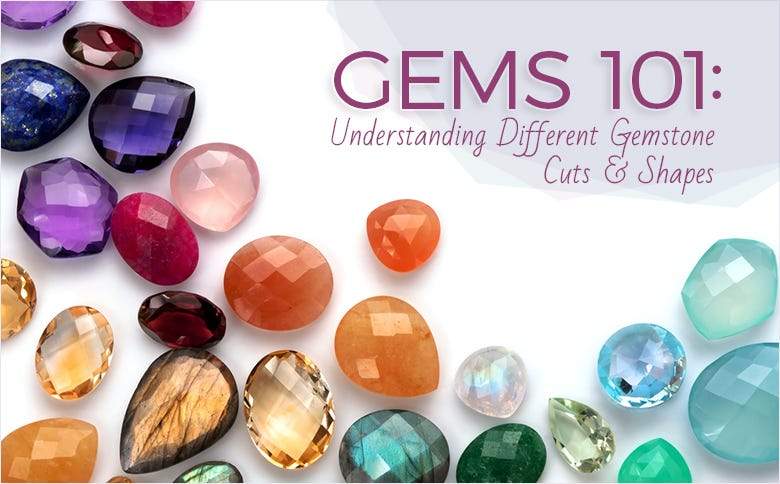 Gems 101: Understanding Different Gemstone Cuts and Shapes