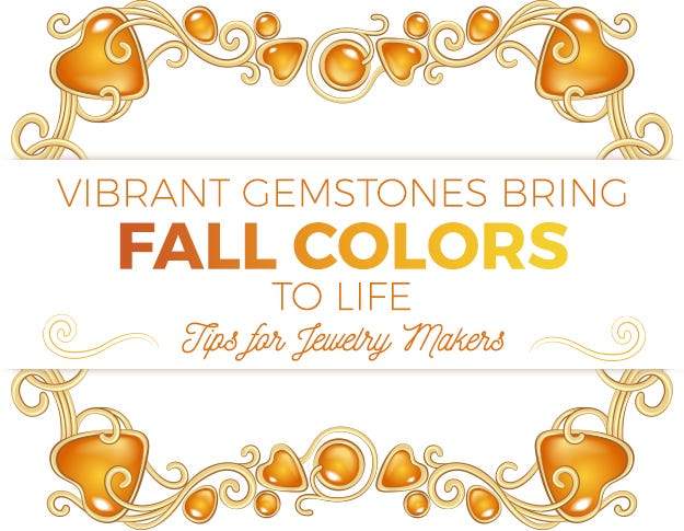 Vibrant Gemstones Bring Fall Colors to Life. Tips for Jewelry Makers
